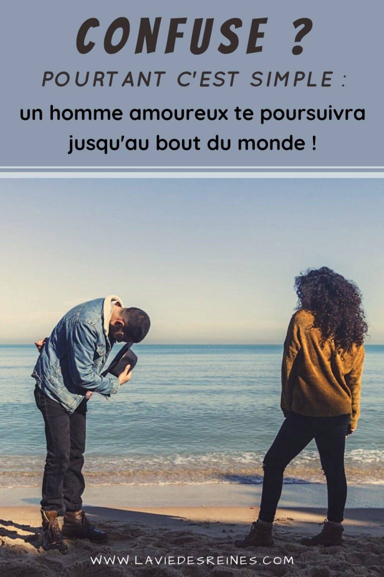 Confuse ? Pourtant c'est simple : un homme amoureux te poursuivra jusqu ...