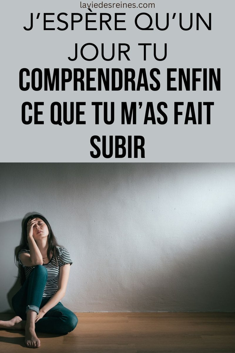 J'espère qu'un jour tu comprendras enfin ce que tu m'as fait subir