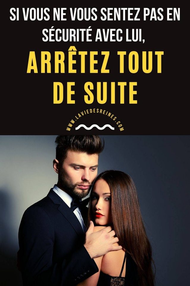 Si vous ne vous sentez pas en sécurité avec lui, arrêtez tout de suite