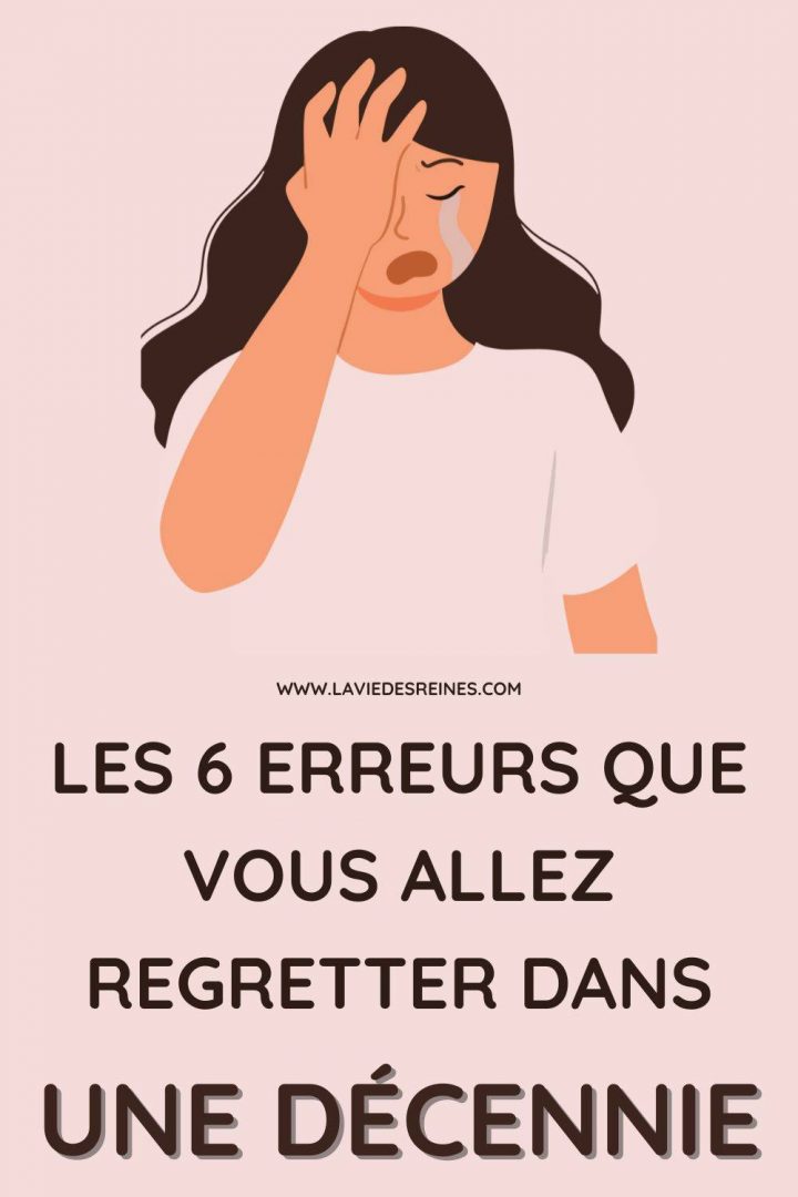 Les 6 Erreurs que vous allez regretter dans une décennie